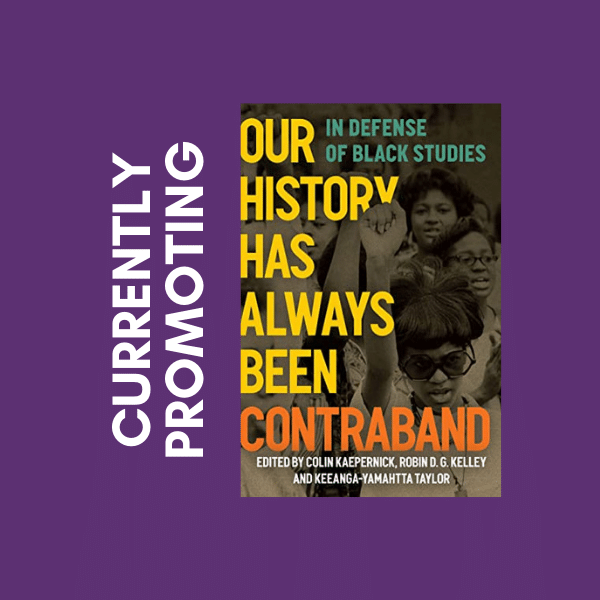 Currently Promoting: Our History Has Always Been Contraband: In Defense of Black Studies