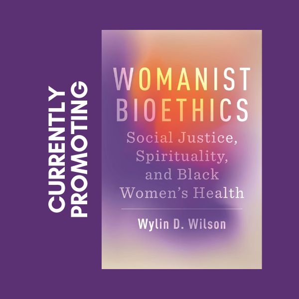 Currently Promoting: Womanist Bioethics: Social Justice, Spirituality ...